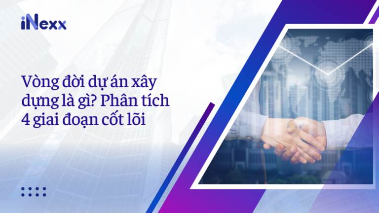 Vòng đời dự án xây dựng là gì? Phân tích 4 giai đoạn cốt lõi